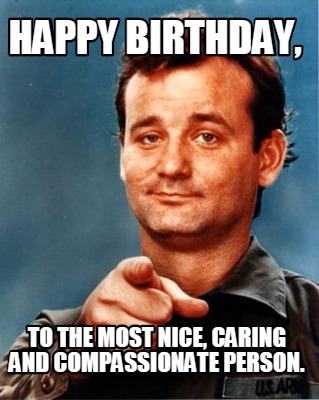 Meme Maker - Happy Birthday, To the most nice, caring and compassionate ...