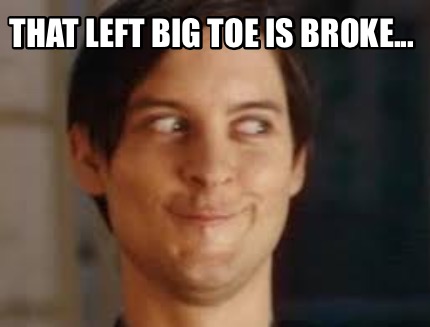 Meme Maker - That left big toe is broke... Meme Generator!