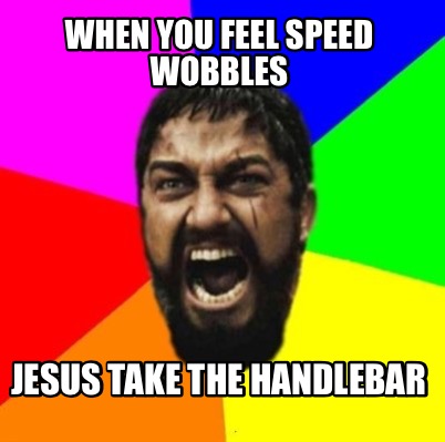 Meme Maker - When you feel speed wobbles JESUS TAKE THE HANDLEBAR Meme ...