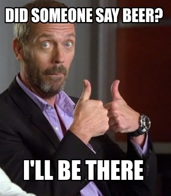 Meme Maker - Did someone say beer? I'll be there Meme Generator!