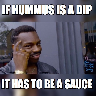 Meme Maker - if hummus is a dip it has to be a sauce Meme Generator!