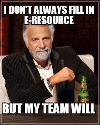 Meme Maker - I don't always fill in E-Resource But my team will Meme ...