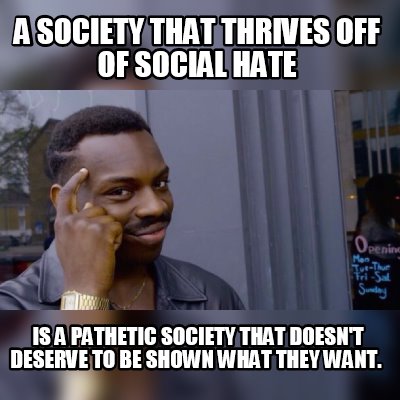 Meme Maker - a society that thrives off of social hate is a pathetic ...
