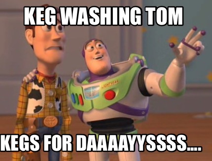 Meme Maker - Keg washing Tom Kegs for daaaayyssss.... Meme Generator!