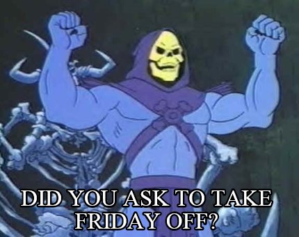 Meme Maker - Did you ask to take friday off? Meme Generator!