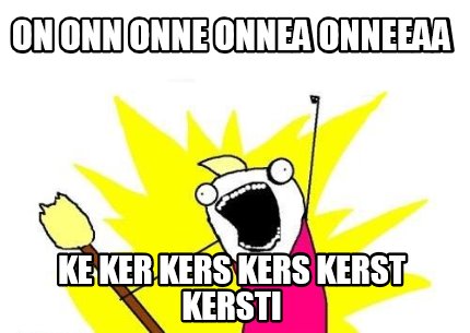 Meme Maker - on onn onne onnea onneeaa Ke Ker Kers Kers Kerst Kersti ...