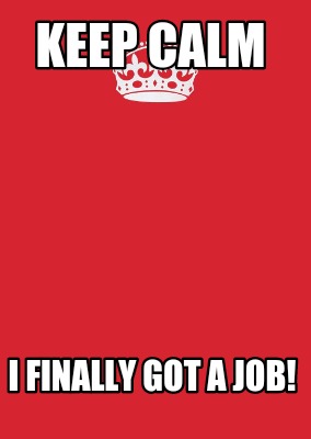 Meme Maker - Keep Calm I finally got a job! Meme Generator!