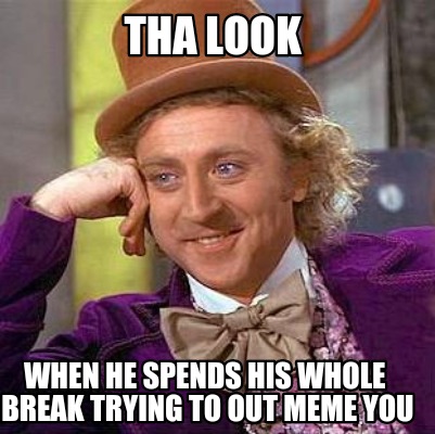 Meme Maker - Tha look When he spends his whole break trying to out meme ...