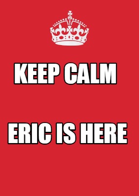 Meme Maker - KEEP CALM ERIC IS HERE Meme Generator!