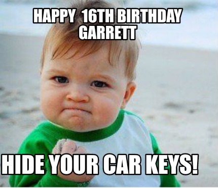 Meme Maker - HAPPY 16TH BIRTHDAY GARRETT Hide your car keys! Meme ...