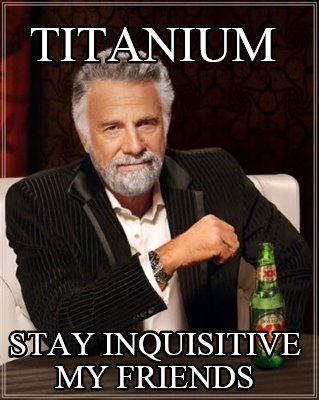 Meme Maker - titanium stay inquisitive my friends Meme Generator!