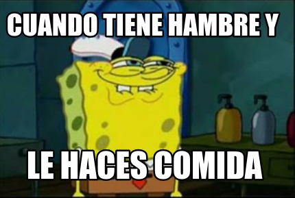 Meme Maker - Cuando tiene hambre y le haces comida Meme Generator!