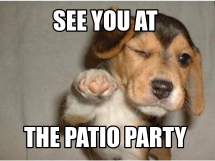 Meme Maker - see you at the patio party Meme Generator!