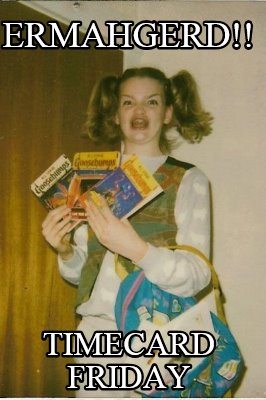 Meme Maker - ERMAHGERD!! TIMECARD FRIDAY Meme Generator!