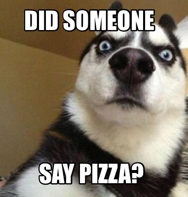 Meme Maker - Did someone say pizza? Meme Generator!