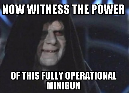 Meme Maker - NOW WITNESS THE POWER OF THIS FULLY OPERATIONAL MINIGUN ...