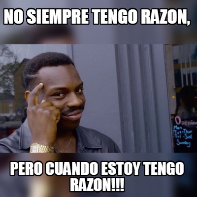 Meme Maker - no siempre tengo razon, pero cuando estoy tengo razon ...