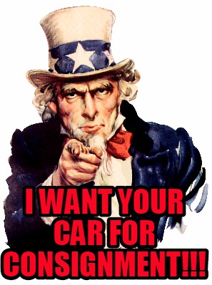 Meme Maker - I WANT YOUR CAR FOR CONSIGNMENT!!! Meme Generator!