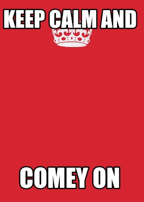 Meme Maker - KEEP CALM AND Comey on Meme Generator!