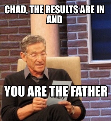 Meme Maker - Chad, The Results Are In And You Are the father Meme ...