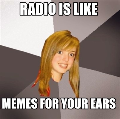 Meme Maker - Radio is like Memes for your ears Meme Generator!