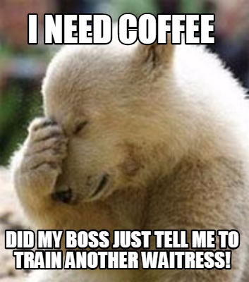 Meme Maker - i need coffee did my boss just tell me to train another ...