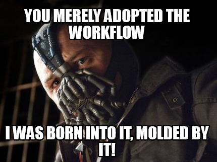 Meme Maker - You merely adopted the workflow I was born into it, molded ...