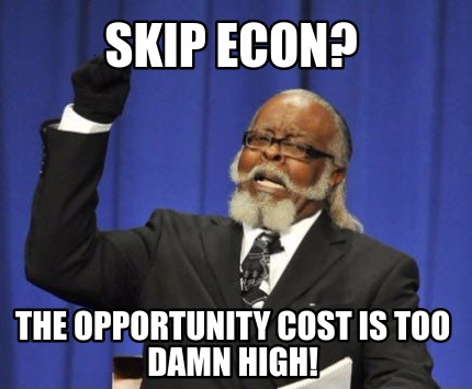 Meme Maker - Skip Econ? The opportunity cost is too damn high! Meme ...