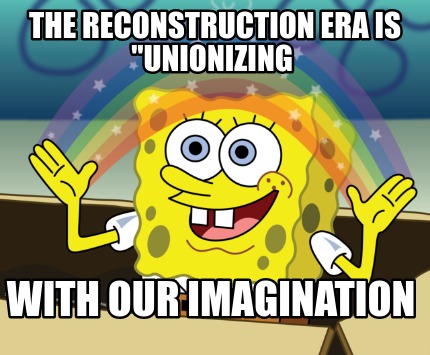 Meme Maker - the Reconstruction era is "Unionizing with our imagination Meme Generator!