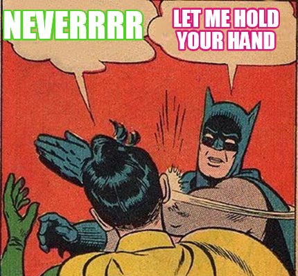 Meme Maker - neverrrr let me hold your hand Meme Generator!