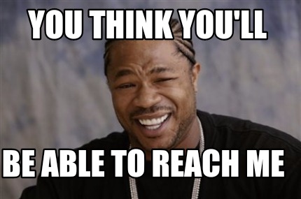 Meme Maker - You think you'll Be able to reach me Meme Generator!