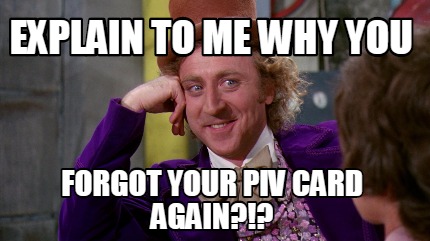 Meme Maker - Explain to me why you forgot your PIV Card again?!? Meme ...