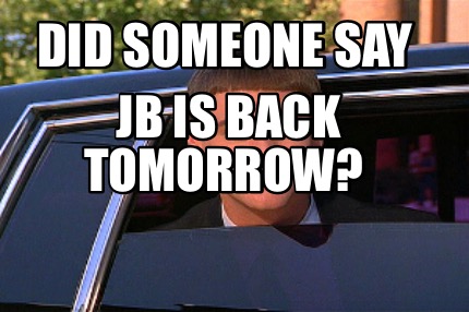 Meme Maker - Did someone say JB is back tomorrow? Meme Generator!