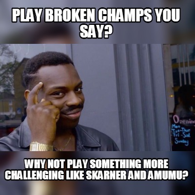 Meme Maker - Play broken champs you say? Why not play something more ...