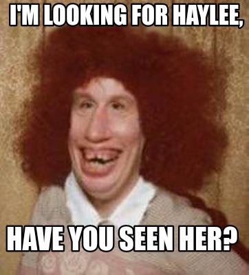Meme Maker - I'm looking for HAYLEE, have you seen her? Meme Generator!