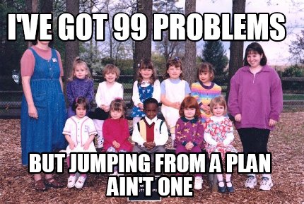 Meme Maker - I've got 99 problems but jumping from a plan ain't one ...