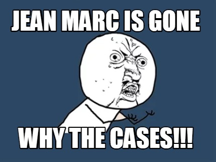Meme Maker - Jean marc is gone Why the cases!!! Meme Generator!