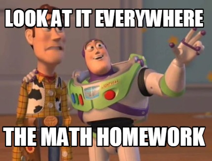 Meme Maker - Look at it everywhere The Math homework Meme Generator!