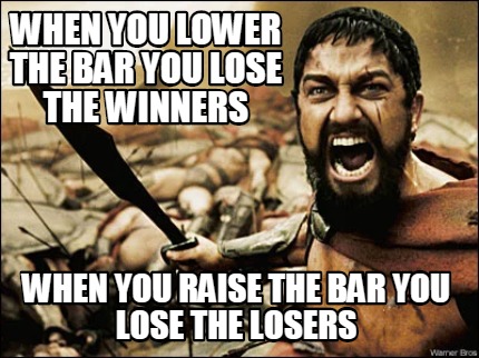Meme Maker - When you lower the bar you lose the winners When you raise ...