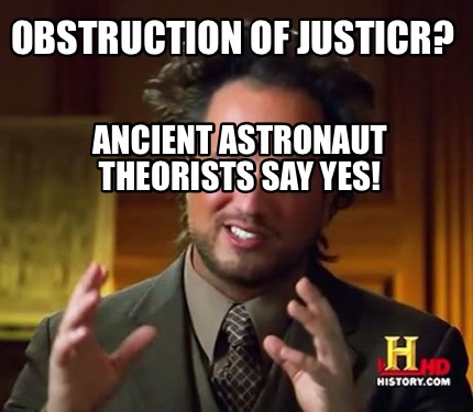 Meme Maker - OBSTRUCTION OF JUSTICR? ANCIENT ASTRONAUT THEORISTS SAY ...