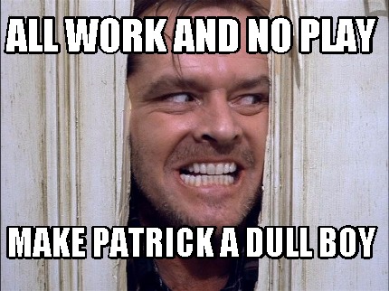 Meme Maker - all work and no play make patrick a dull boy Meme Generator!