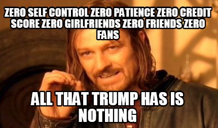 Meme Maker - zero self control zero patience zero credit score zero ...