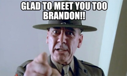 Meme Maker - Glad to meet you too Brandon!! Meme Generator!