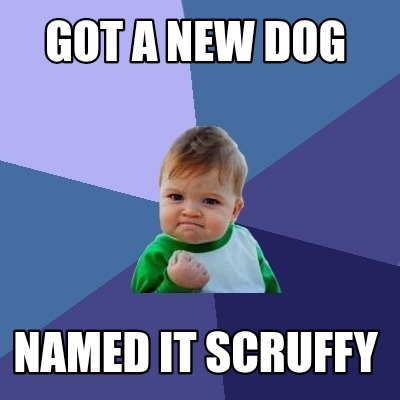 Meme Maker - Got a New Dog Named it Scruffy Meme Generator!