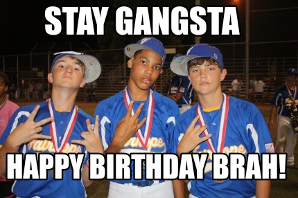 Meme Maker - STAY GANGSTA HAPPY BIRTHDAY BRAH! Meme Generator!