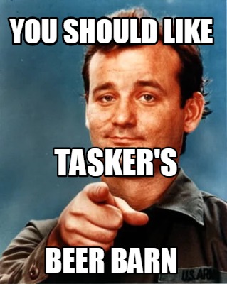 Meme Maker - you should like beer barn tasker's Meme Generator!