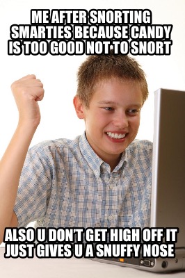 Meme Maker - Me after snorting smarties because candy is too good not ...