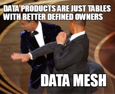 Meme Maker - data products are just tables with better defined owners ...