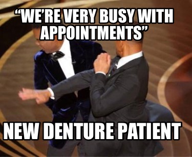 Meme Maker - “We’re very busy with appointments” NEW DENTURE PATIENT ...