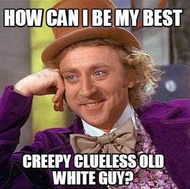 Meme Maker - How can I be my best creepy clueless old white guy? Meme Generator!